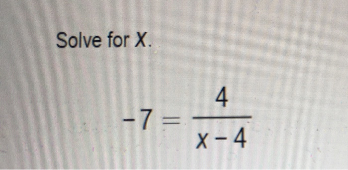 Solved Solve for X. - 7 = 4/x - 4 | Chegg.com