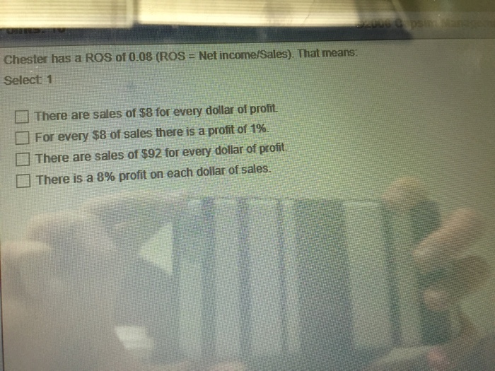 Solved Chester has a ROS of 0.08 (ROS=Net income/Sales). | Chegg.com
