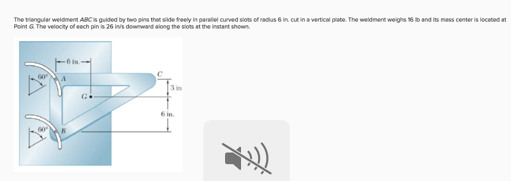 Solved: The Triangular Weldment ABC Is Guided By Two Pins ... | Chegg.com