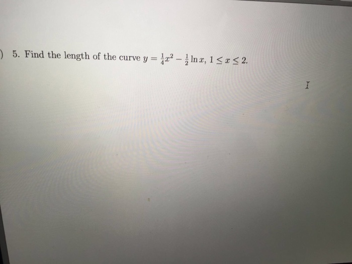 Solved Find the length of the curve y = 1/4x^2 - 1/2 ln x, 1 | Chegg.com