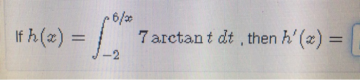 Solved If h(x) = integral_-2^6/x 7 arctan t dt, then h'(x) = | Chegg.com