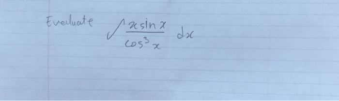 Solved Evaluate integral x sin x/cos^3 x dx | Chegg.com