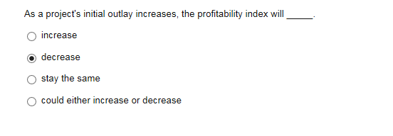 Solved As a project's initial outlay increases, the | Chegg.com