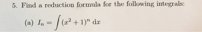 Solved Find a reduction formula for the following integrals: | Chegg.com