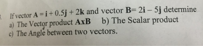 Solved If vector A = i + 0.5j + 2k and vector B= 2i - 5j | Chegg.com