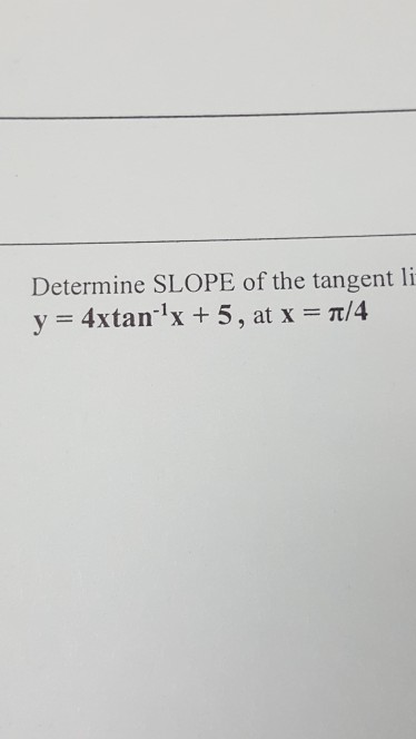 Solved Determine SLOPE of the tangent li y = 4xtan-1x + 5, | Chegg.com