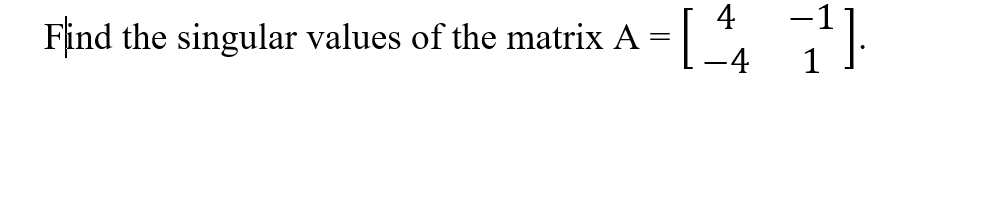 Solved Find the singular values of the matrix A = [ | Chegg.com