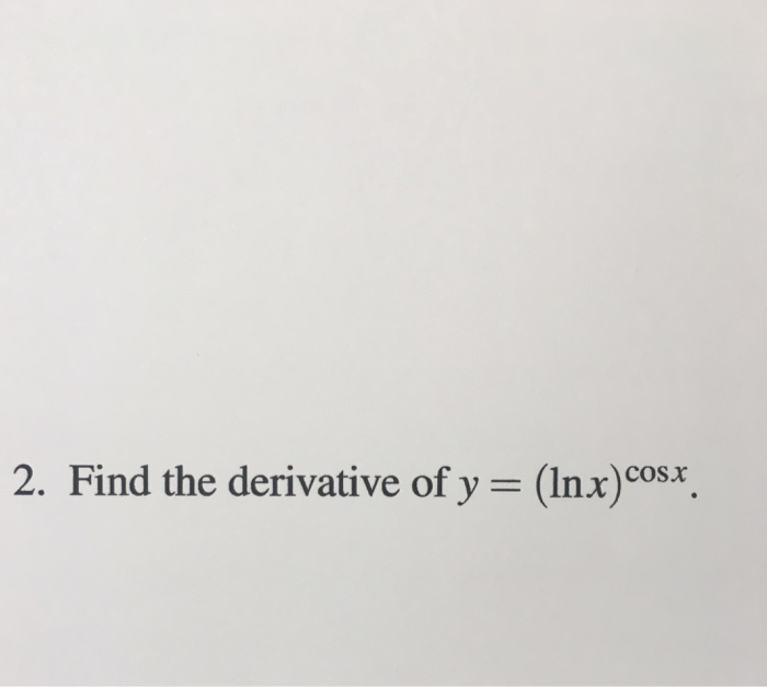 Solved Find the derivative of y = (ln x)^cos x. | Chegg.com