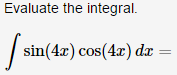 Solved Evaluate the integral. Integral sin(4x) cos(4x) dx = | Chegg.com