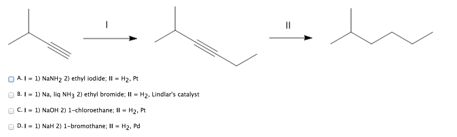 Solved A. I = 1) NaNH2 2) ethyl iodide; II = H2, Pt B. I = | Chegg.com