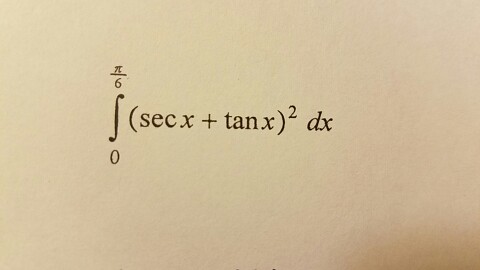 Solved Integral^pi/6_0 (sec x + tan x)^2 dx | Chegg.com