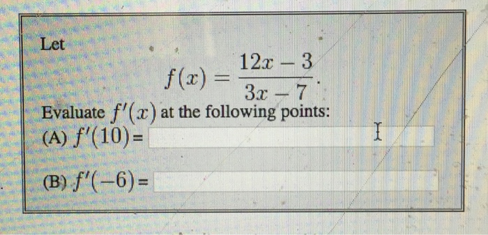 Solved Let f(x) = 12x - 3/3x - 7. Evaluate f'(x) at the | Chegg.com