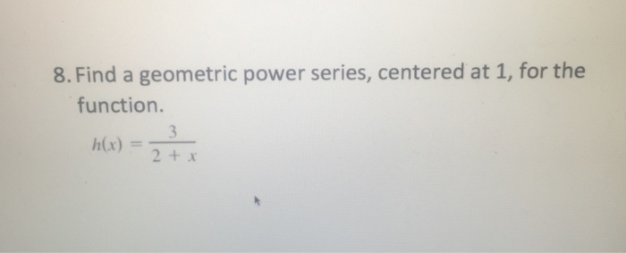 Solved 8. Find a geometric power series, centered at 1, for | Chegg.com