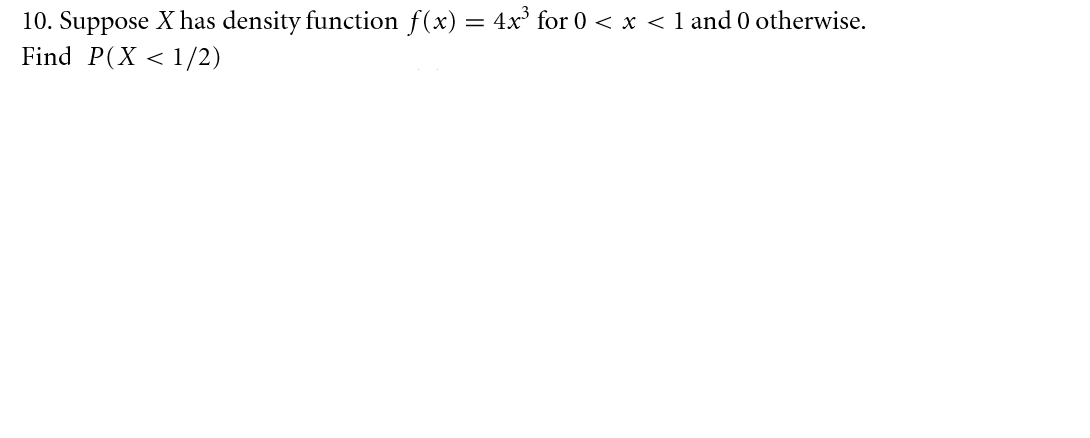 10. Suppose X has density function f(x) = 4x^3 for 0 | Chegg.com 10. Suppose X has density function f(x) = 4x^3 for 0 | Chegg.com