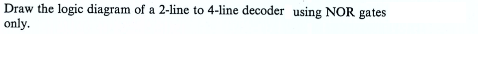 Solved Draw the logic diagram of a 2-line to 4-line decoder | Chegg.com
