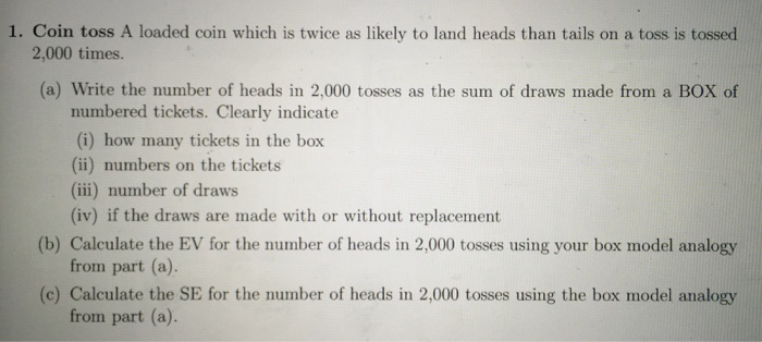 Solved Coin toss A loaded coin which is twice as likely to | Chegg.com