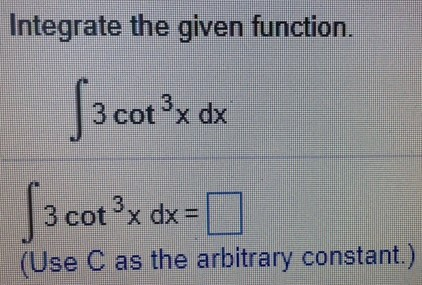 Solved Integrate the given function. integral 3 cot^3x dx | Chegg.com