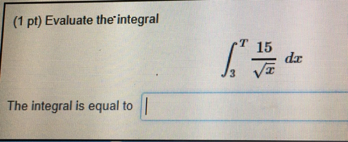 Solved Evaluate the integral integral_3^T 15/square root x | Chegg.com