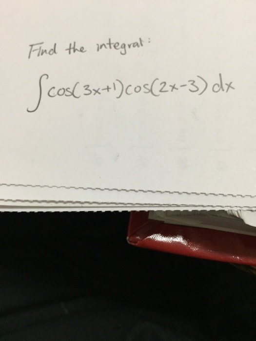 Solved Find the integral: integral cos(3x + 1)cos(2x - 3)dx | Chegg.com