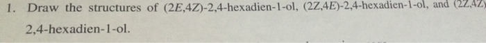 Solved Draw the structures of (2E,4Z)-2,4-hexadien-1-ol, | Chegg.com