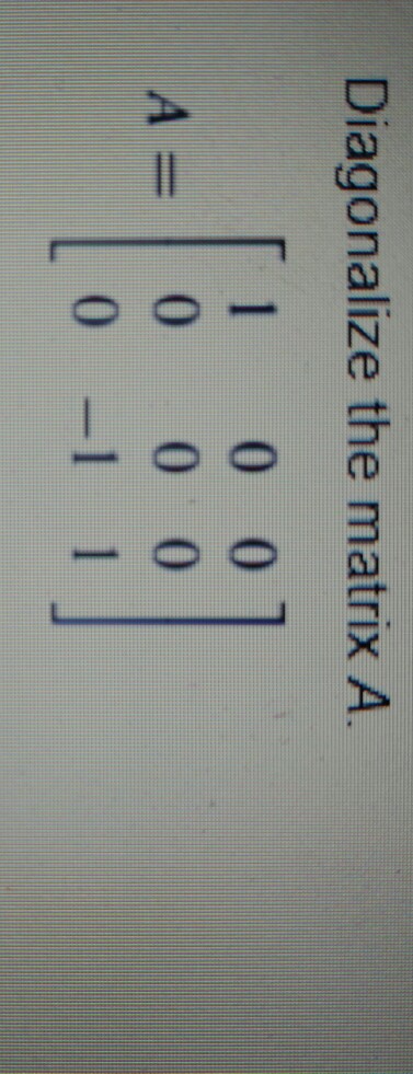 Solved Diagonalize the matrix A 1 0 0 1 A=10 00 0 1 1 | Chegg.com