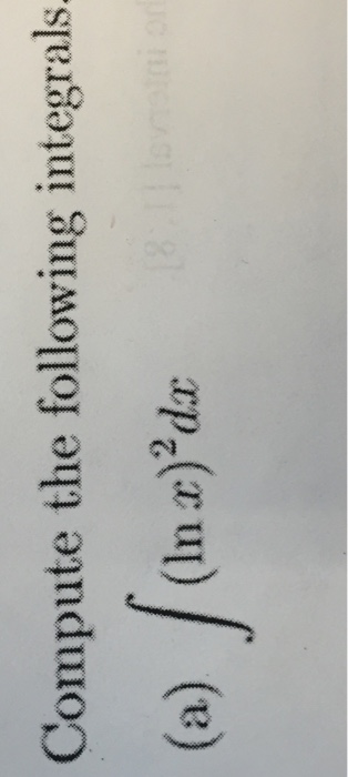 Solved Compute the following integrals. integral (ln x)^2 | Chegg.com