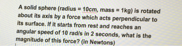 Solved A solid sphere (radius = 10cm, mass = 1kg) is rotated | Chegg.com