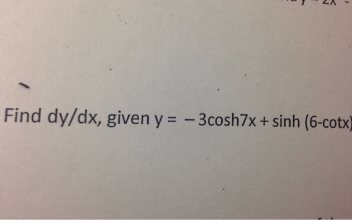 Solved Find dy/dx, given y = - 3cosh7x + sin h (6-cotx) | Chegg.com
