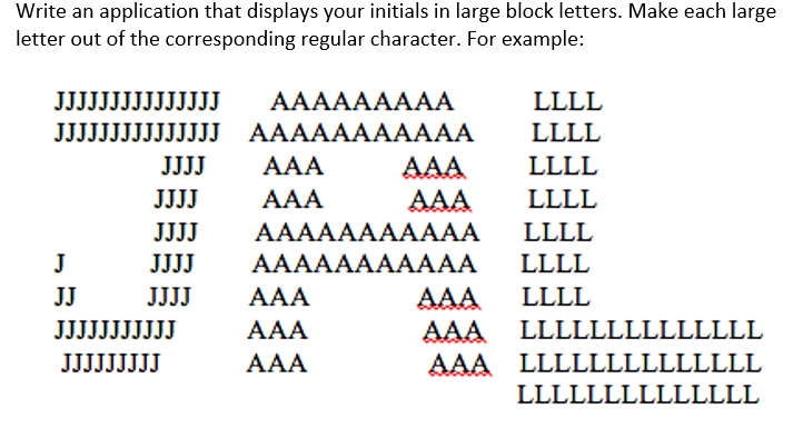 Solved Write an application that displays your initials in | Chegg.com Solved Write an application that displays your initials in | Chegg.com