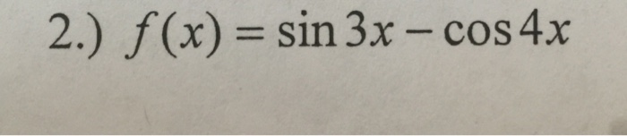 Solved 2) f(x)= sin 3x-cos 4x | Chegg.com