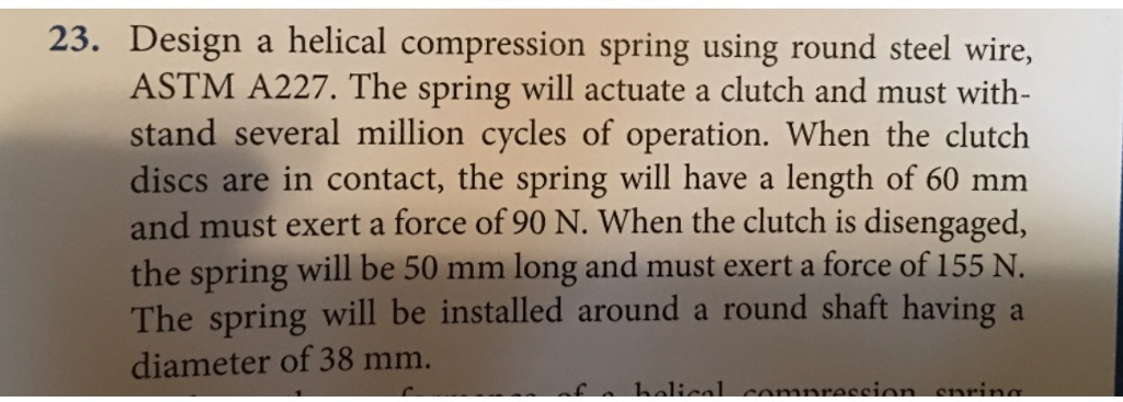 [Solved] 23. Design a helical compression spring using round steel wire ...