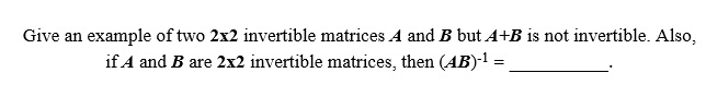 Solved Give an example of two 2x2 invertible matrices A and | Chegg.com