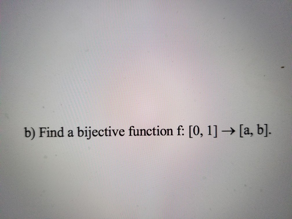 Solved b) Find a bijective function f: [0, 1]->[a, b]. | Chegg.com