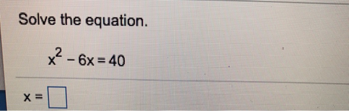 Solved Solve the equation. x^2 - 6x = 40 x = | Chegg.com