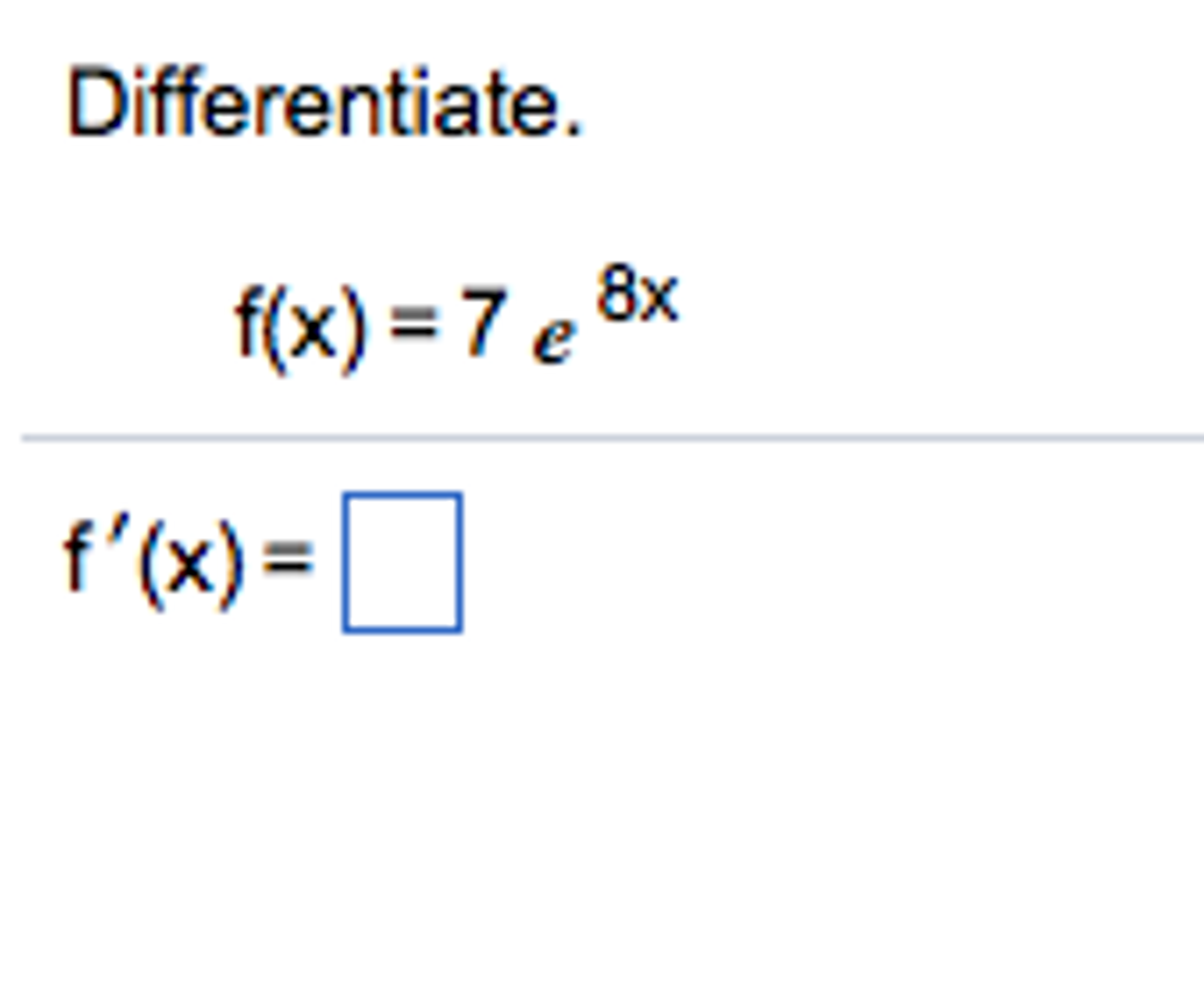 Solved Differentiate. f(x) = 7 e^8x f'(x) = | Chegg.com