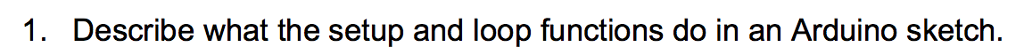 Solved 1. Describe what the setup and loop functions do in | Chegg.com
