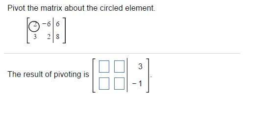 Solved Pivot the matrix about the circled element. [2 -6 3 | Chegg.com