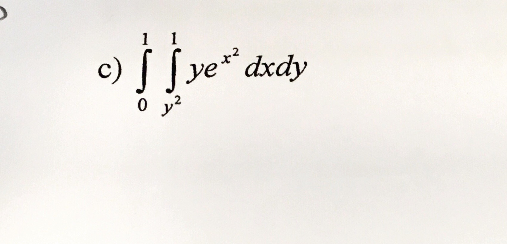 Solved Integral^1_0 integral^1_y^2 ye^x^2 dxdy | Chegg.com