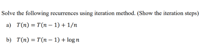 Solved Solve the following recurrences using iteration metho | Chegg.com