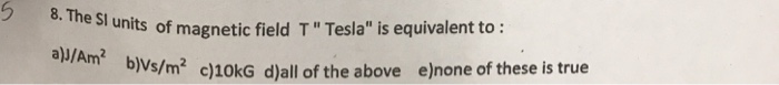 Solved The SI units Of magnetic field T "Tesla" is | Chegg.com