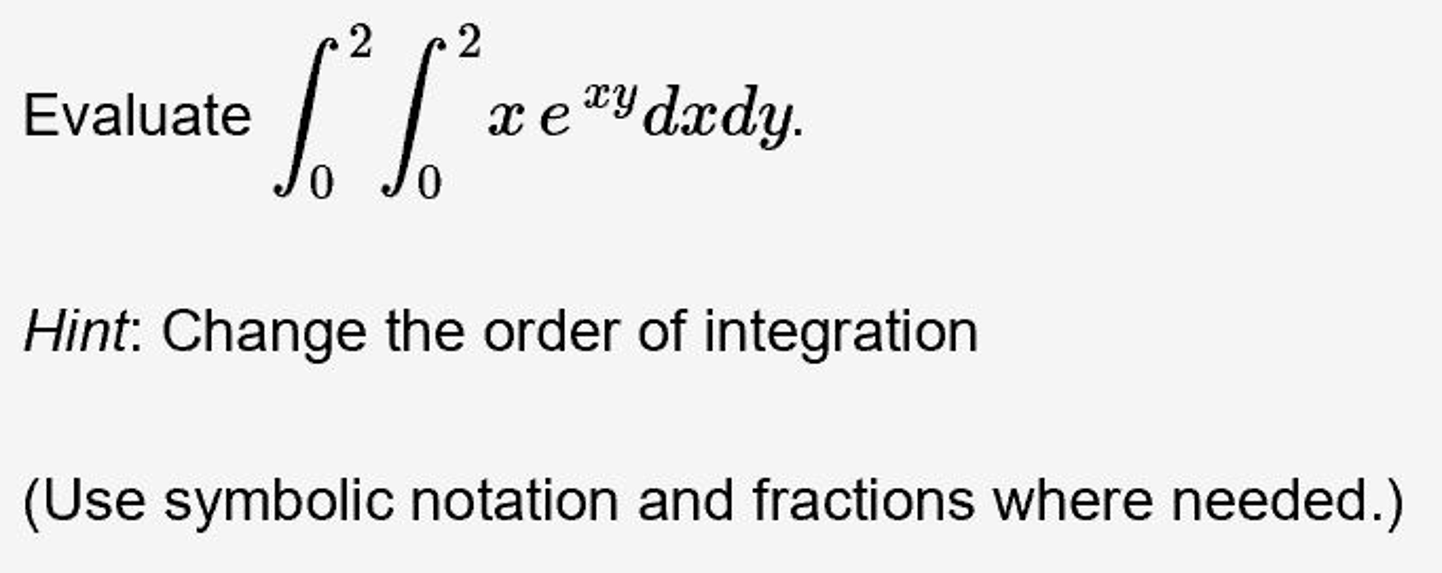 Solved Evaluate integral_0^2 integral_0^2 x e^xy dxdy. (Use | Chegg.com