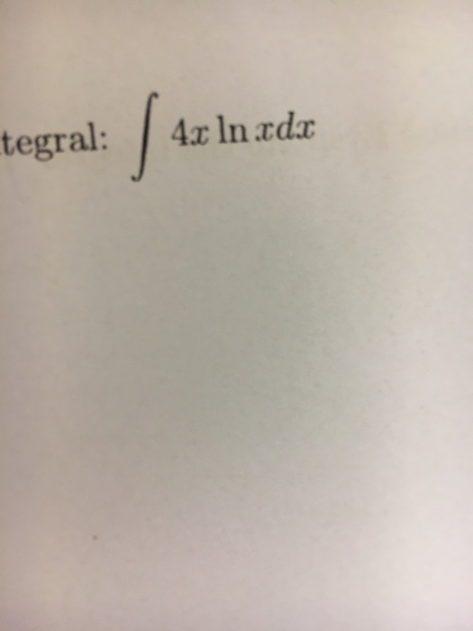 Solved integral: integral 4x ln xdx | Chegg.com