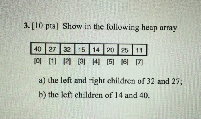Solved Show in the following heap array the left and right | Chegg.com Solved Show in the following heap array the left and right | Chegg.com