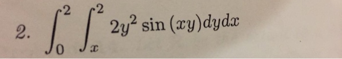 Solved integral_0^2 integral_x^2 2y^2 sin (xy)dydx | Chegg.com