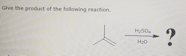Solved Give the product of the following reaction. H2SO4 H20 | Chegg.com