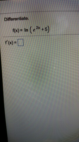 Solved Differentiate. f(x) = ln (e^2x + 5) f'(x) = | Chegg.com