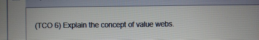 Solved (TCO 6) Explain the concept of value webs. | Chegg.com
