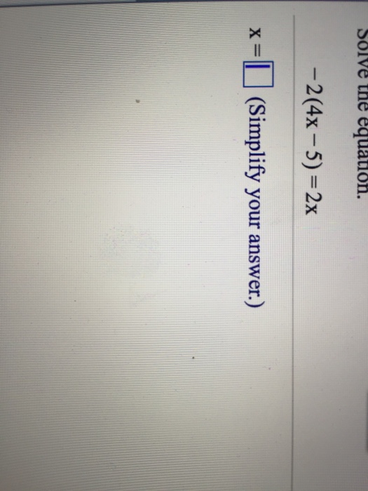 Solved Solve the equation. -2(4x - 5) = 2x x = (Simplify | Chegg.com