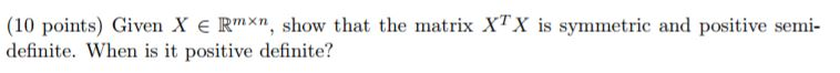 Solved (10 points) Given X E Rmxn, show that the matrix XTX | Chegg.com