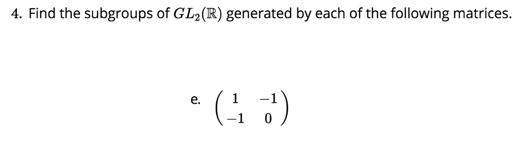 Solved 4. Find the subgroups of GL2(R) generated by each of | Chegg.com